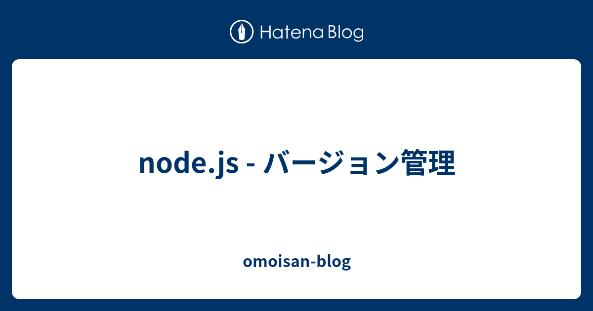 node.js - バージョン管理 - omoisan-blog