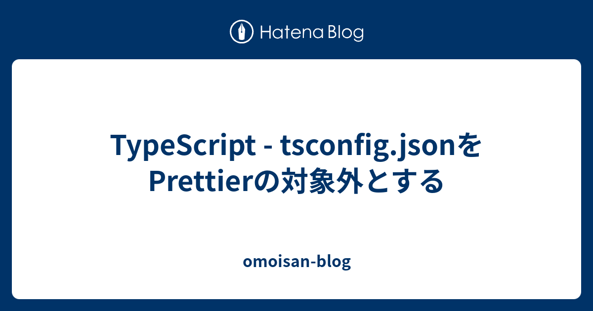 TypeScript - tsconfig.jsonをPrettierの対象外とする - omoisan-blog