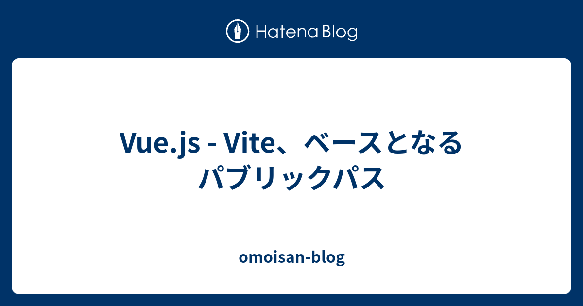 Vue.js - Vite、ベースとなるパブリックパス - omoisan-blog