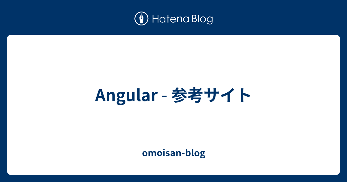 Angular - 参考サイト - omoisan-blog