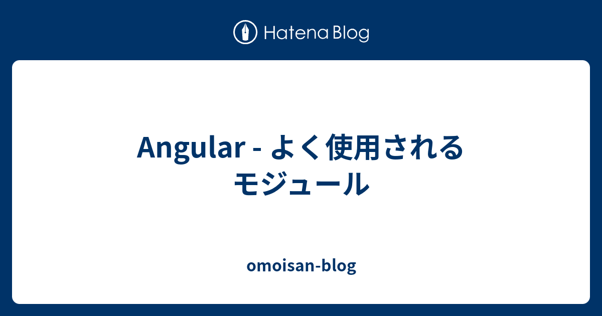 Angular - よく使用されるモジュール - omoisan-blog