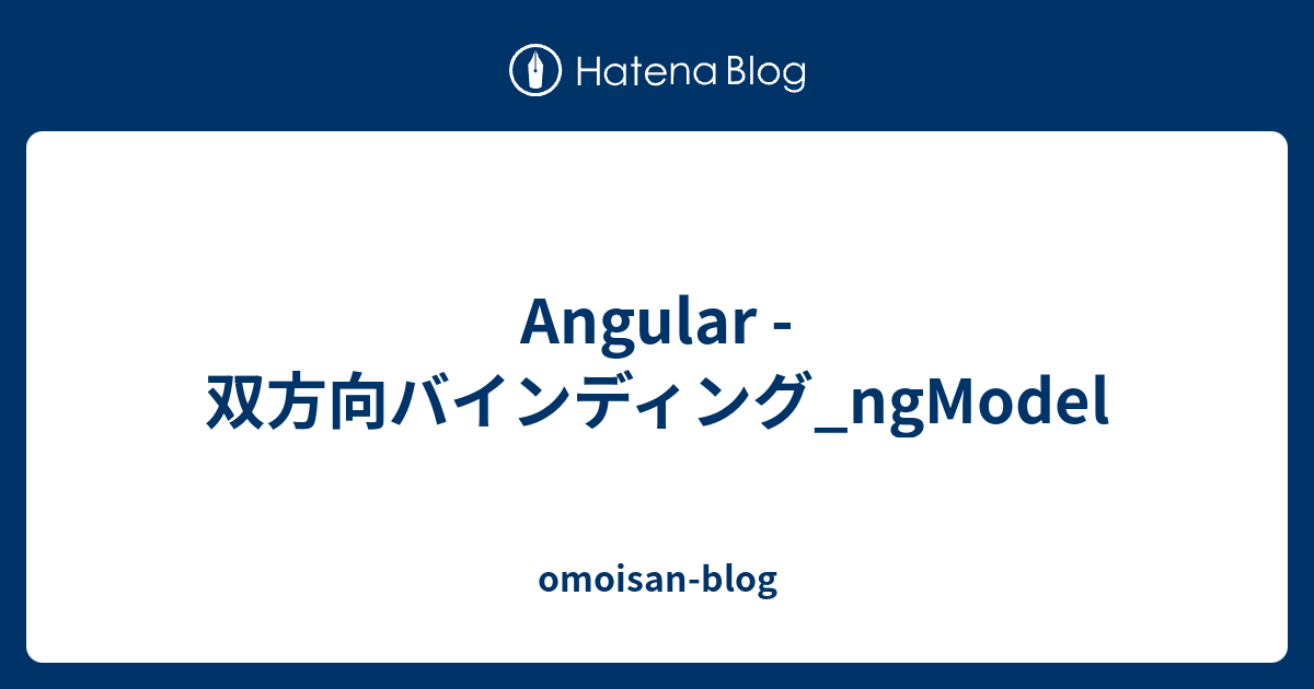 Angular - 双方向バインディング_ngModel - omoisan-blog