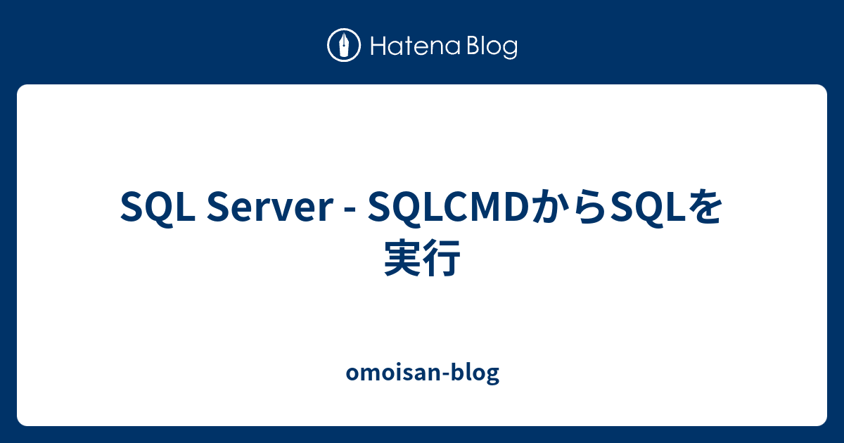 SQL Server - SQLCMDからSQLを実行 - omoisan-blog