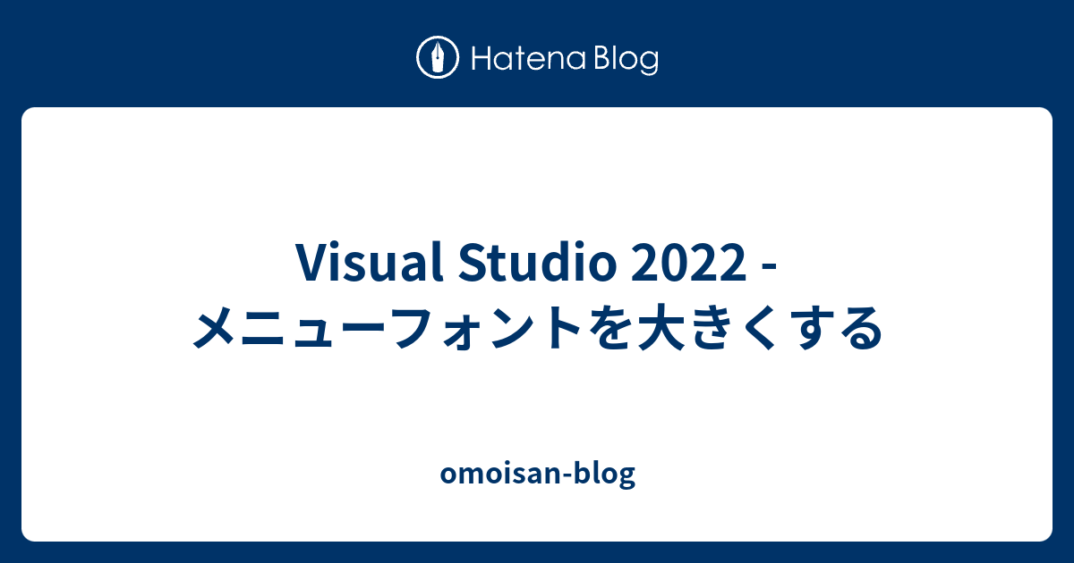 Visual Studio 2022 - メニューフォントを大きくする - omoisan-blog