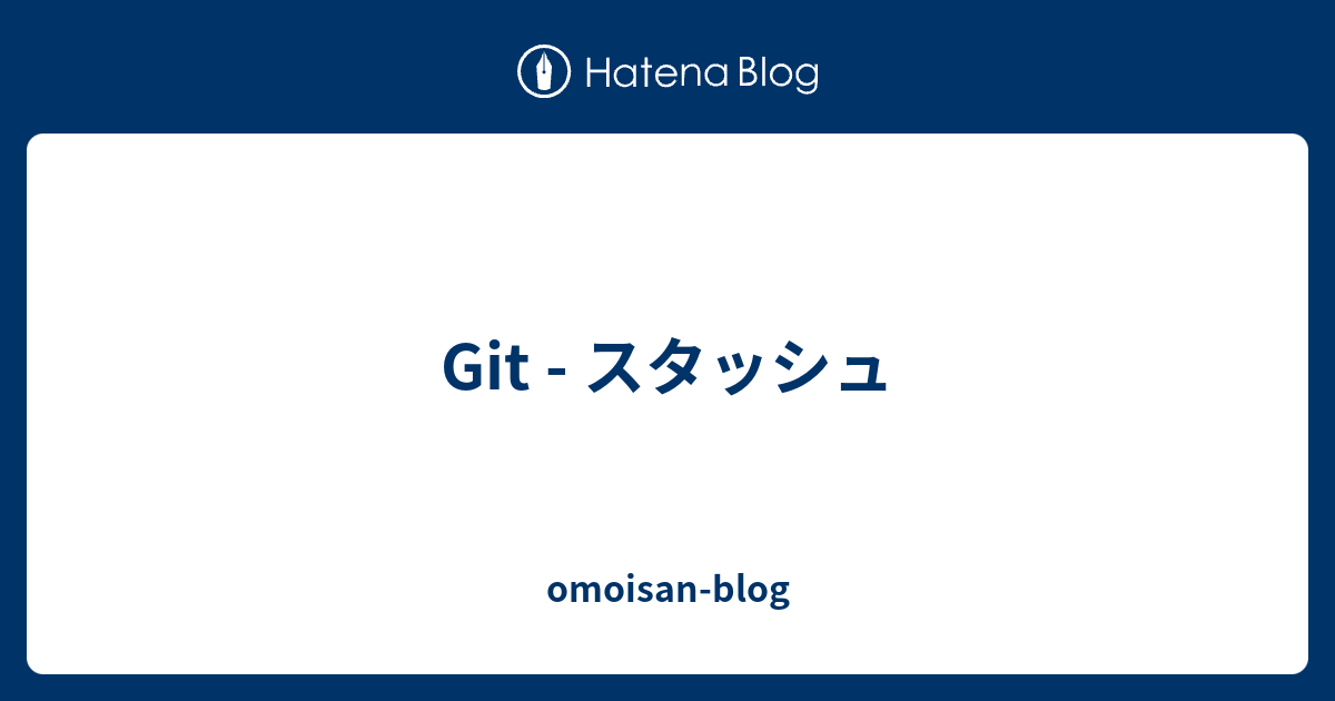 Git - スタッシュ - omoisan-blog