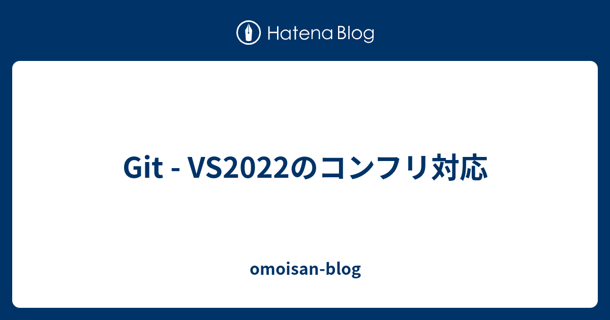 Git - VS2022のコンフリ対応 - omoisan-blog