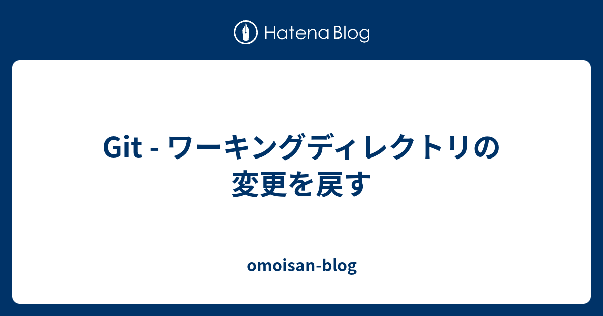 Git - ワーキングディレクトリの変更を戻す - omoisan-blog