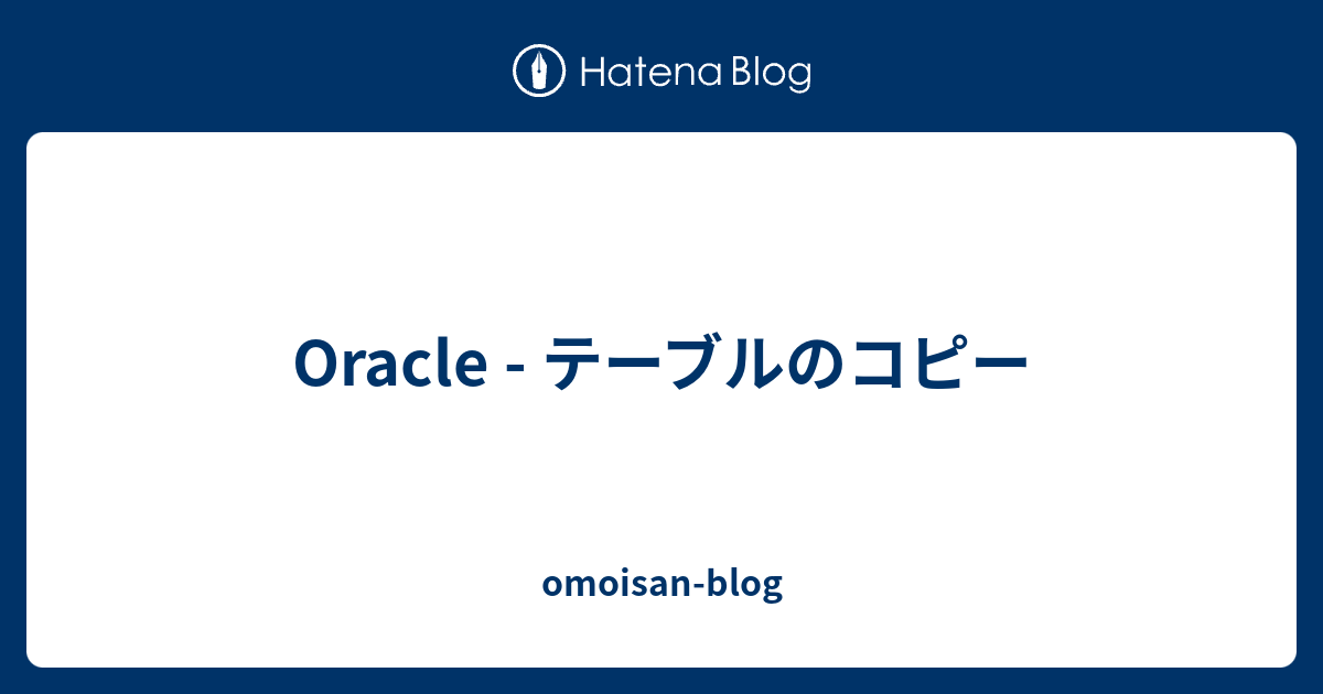 Oracle - テーブルのコピー - omoisan-blog