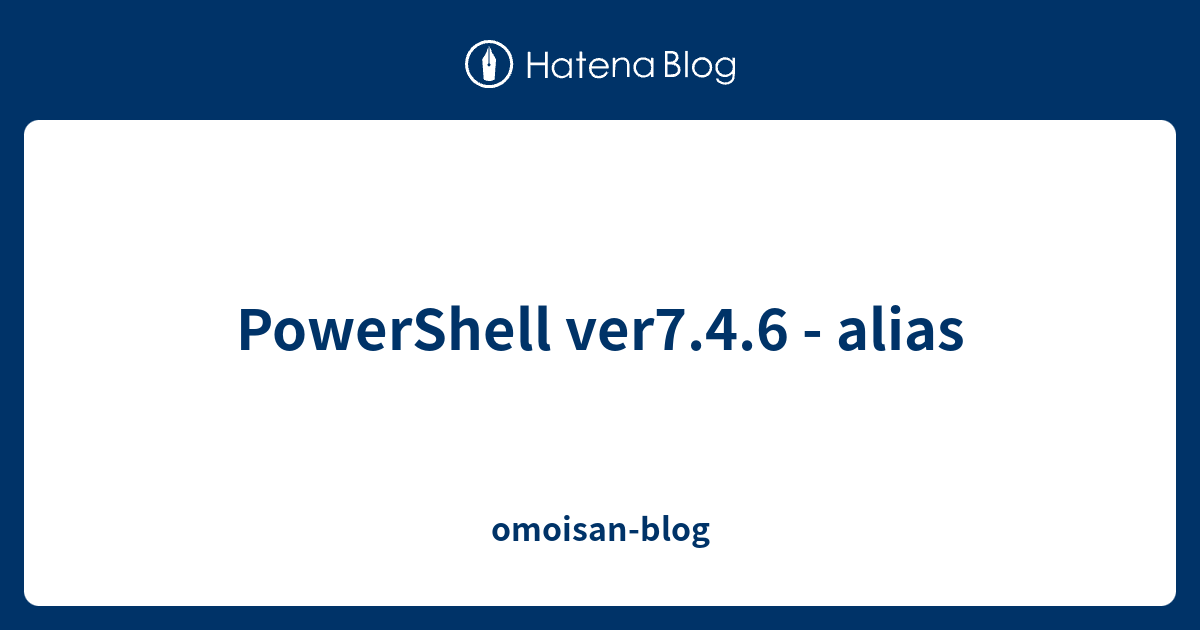 PowerShell ver7.4.6 - alias - omoisan-blog
