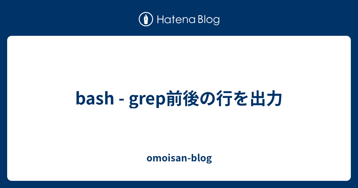 bash - grep前後の行を出力 - omoisan-blog