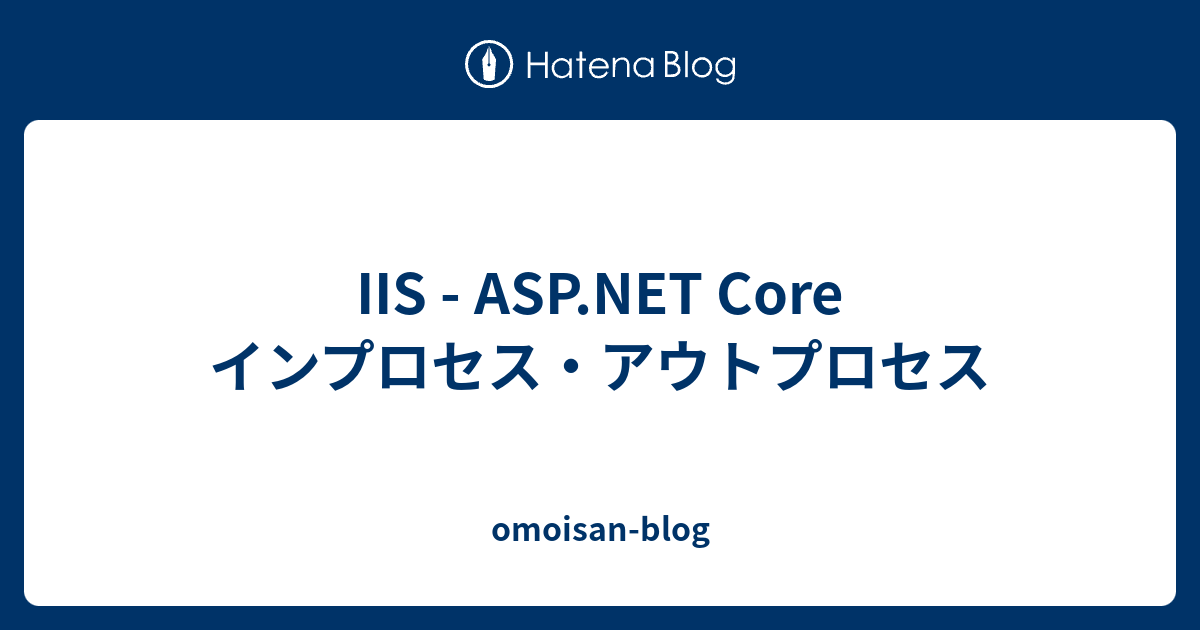 IIS - ASP.NET Core インプロセス・アウトプロセス - omoisan-blog