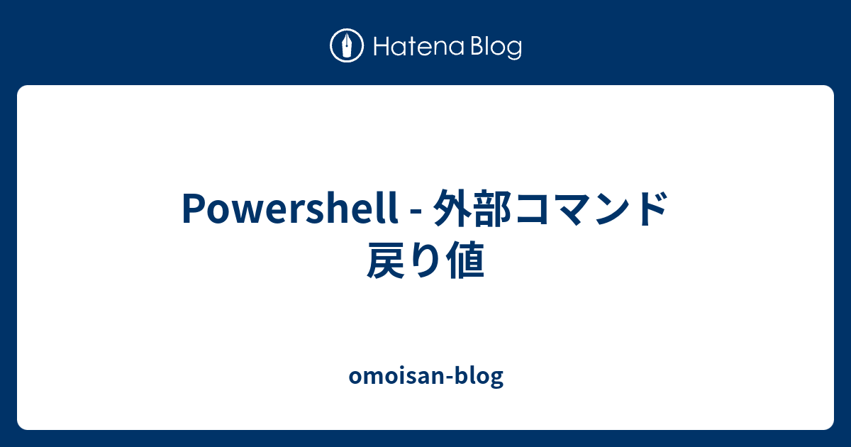 Powershell - 外部コマンド 戻り値 - omoisan-blog