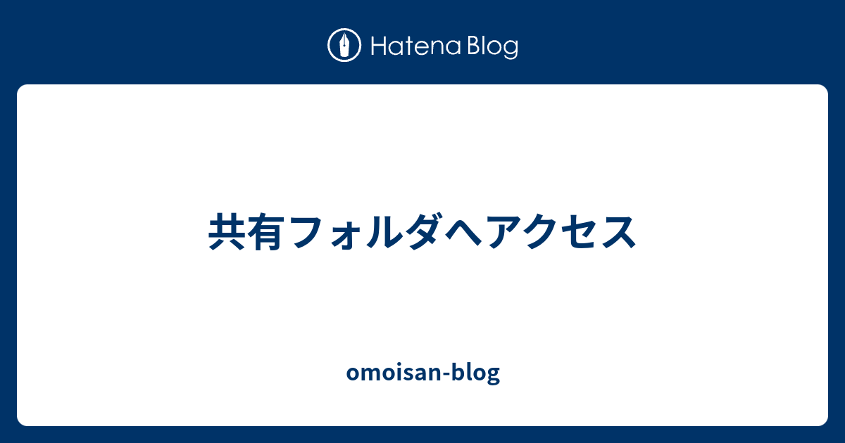 共有フォルダへアクセス - omoisan-blog