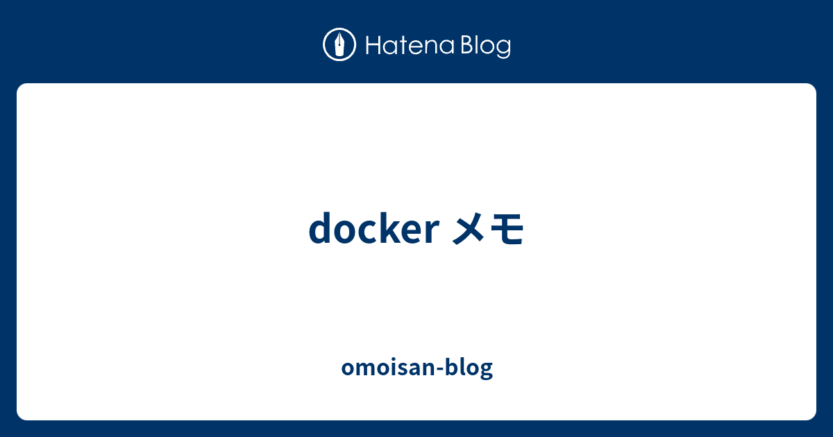 docker メモ - omoisan-blog