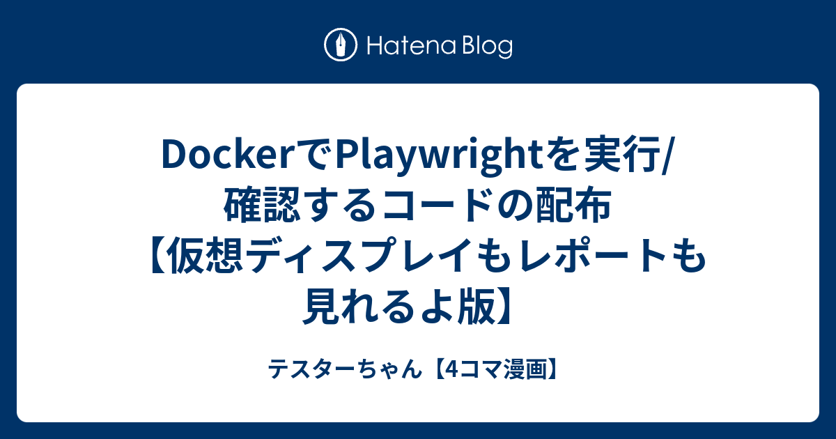 DockerでPlaywrightを実行/確認するコードの配布【仮想ディスプレイもレポートも見れるよ版】 - テスターちゃん【4コマ漫画】
