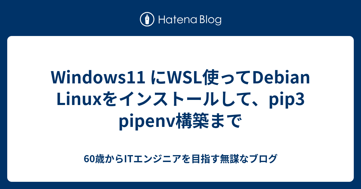 Windows11 にWSL使ってDebian Linuxをインストールして、pip3 pipenv構築まで - 60歳からITエンジニアを目指す無謀なブログ