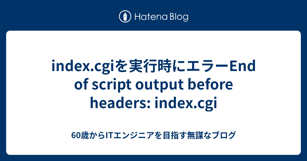 index.cgiを実行時にエラーEnd of script output before headers: index.cgi - 60歳からITエンジニアを目指す無謀なブログ