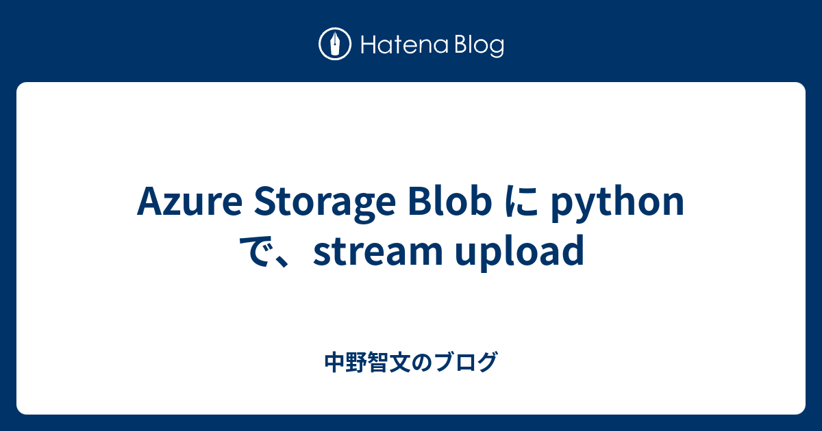 Azure Storage Blob に python で、stream upload - 中野智文のブログ