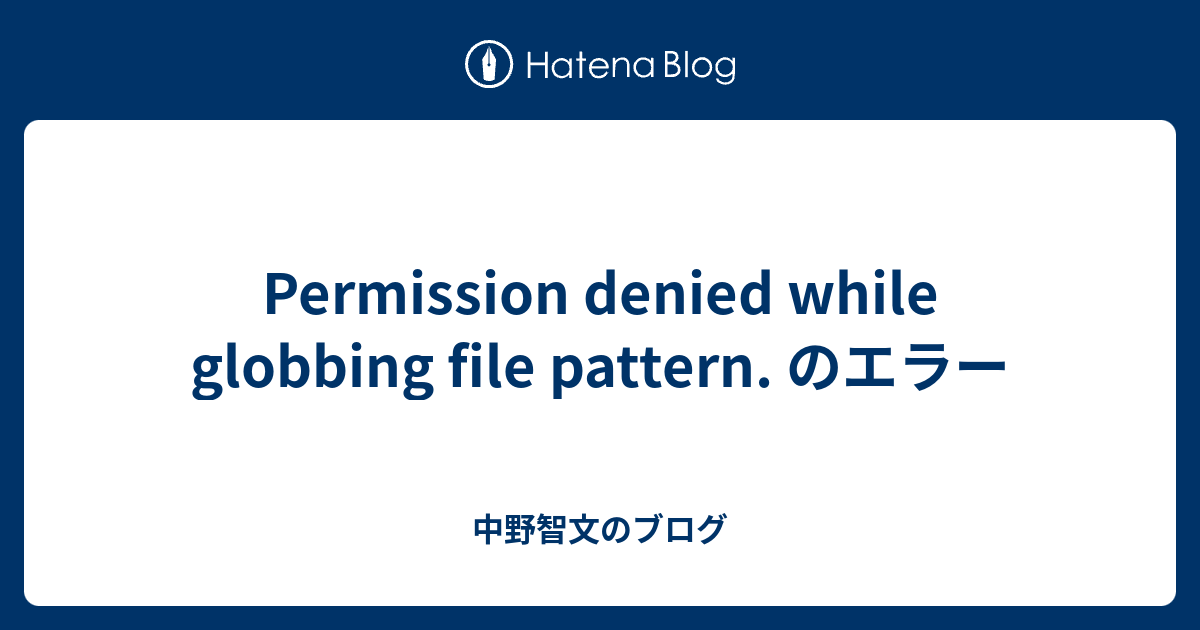 Permission denied while globbing file pattern. のエラー - 中野智文のブログ