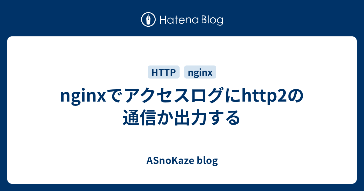 nginxでアクセスログにhttp2の通信か出力する - ASnoKaze blog
