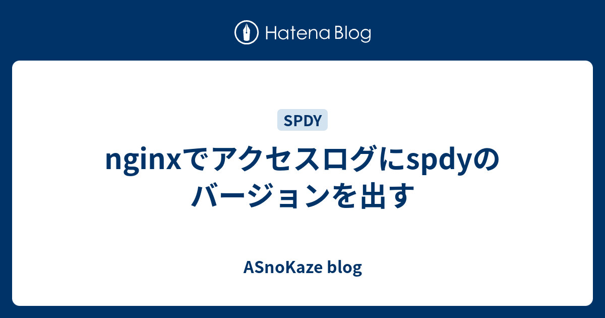 nginxでアクセスログにspdyのバージョンを出す - ASnoKaze blog