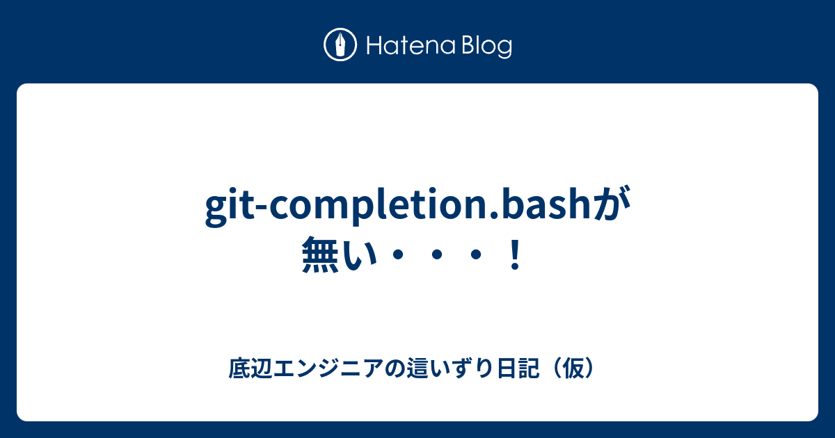 git-completion.bashが無い・・・！ - 底辺エンジニアの這いずり日記（仮）