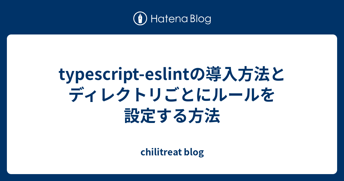 typescript-eslintの導入方法とディレクトリごとにルールを設定する方法 - chilitreat blog