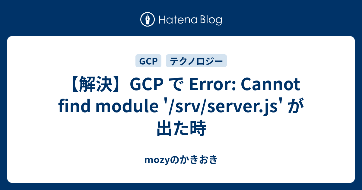【解決】GCP で Error: Cannot find module '/srv/server.js' が出た時 - mozyのかきおき