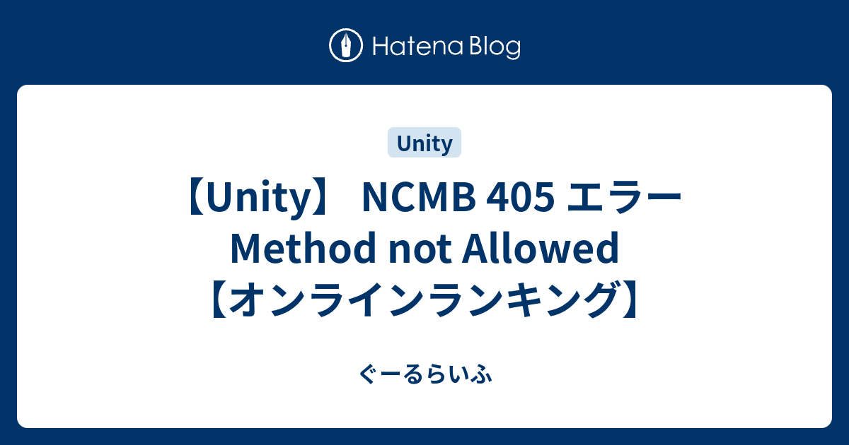 【Unity】 NCMB 405 エラー Method not Allowed 【オンラインランキング】 - ぐーるらいふ