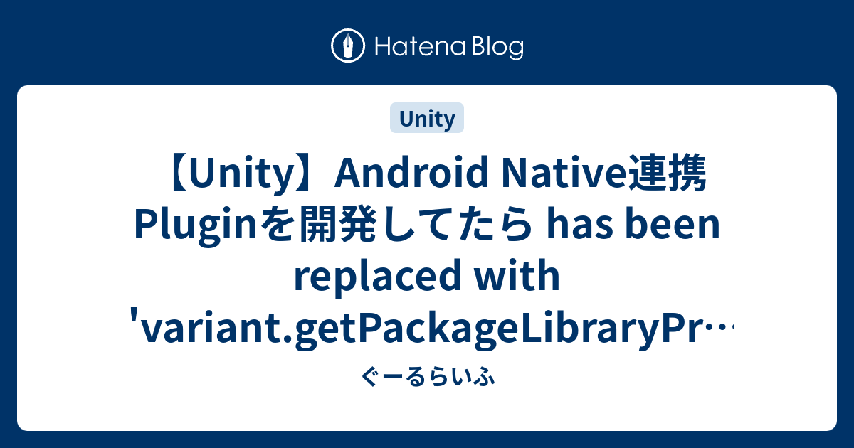 【Unity】Android Native連携Pluginを開発してたら has been replaced with 'variant.getPackageLibraryProvider ...