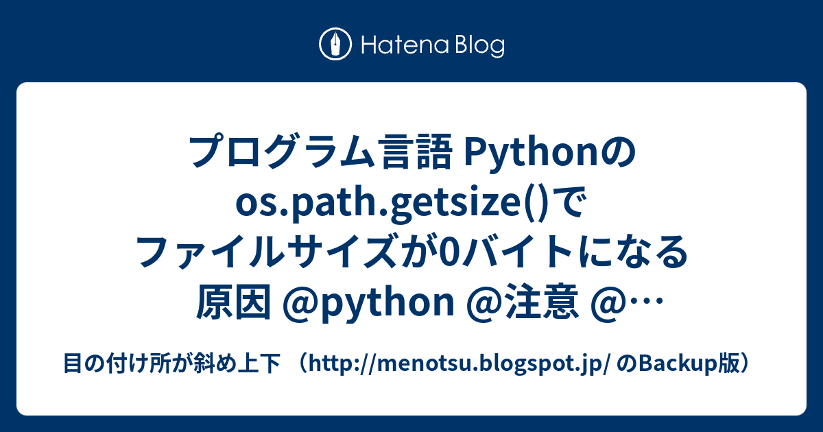 プログラム言語 Pythonのos.path.getsize()でファイルサイズが0バイトになる原因 @python @注意 @トラブル対処 - 目の付け所が斜め上下 （http ...