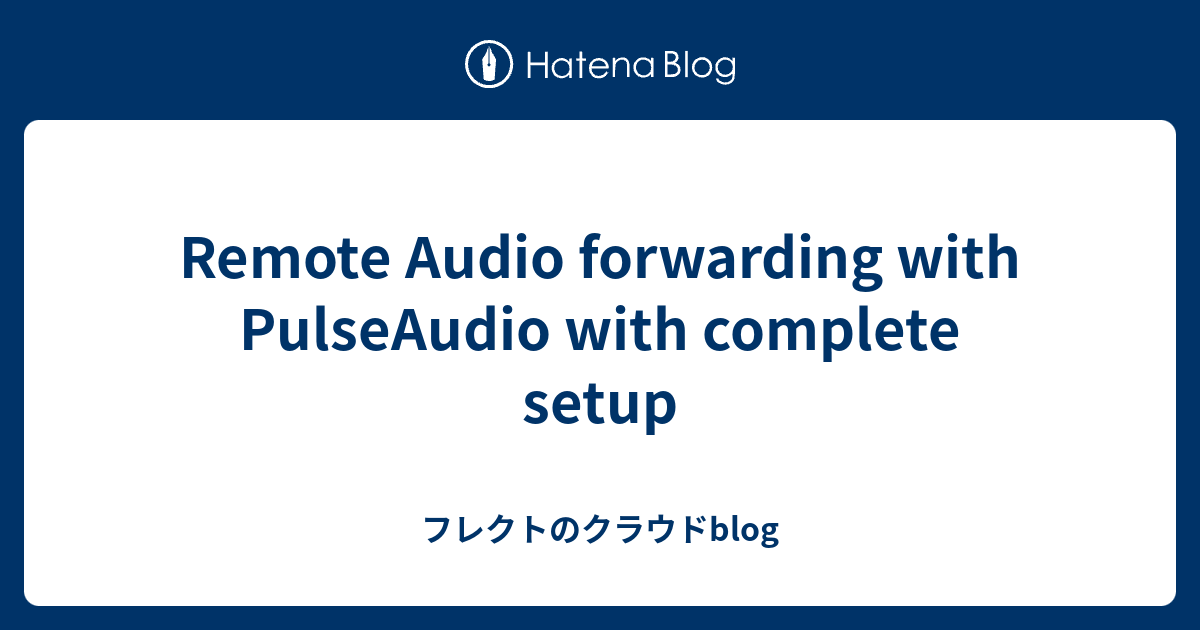 Remote Audio forwarding with PulseAudio with complete setup - フレクトのクラウドblog