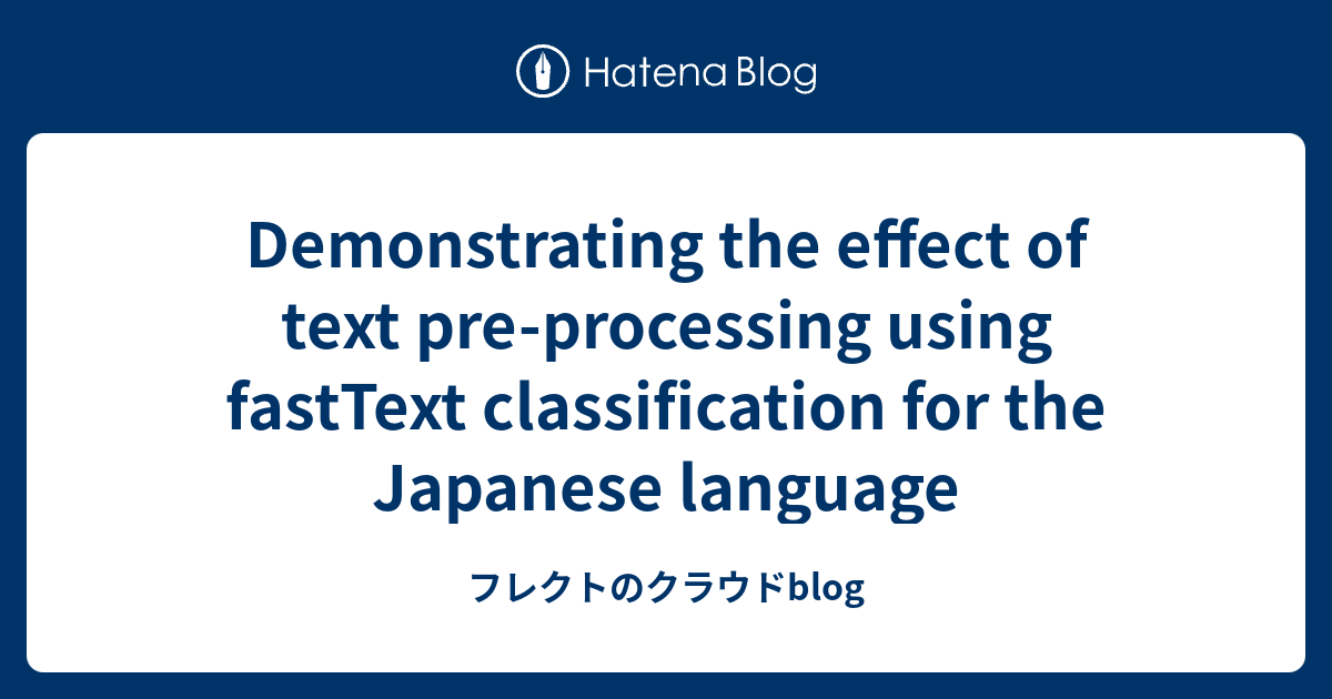 Demonstrating the effect of text pre-processing using fastText classification for the Japanese ...