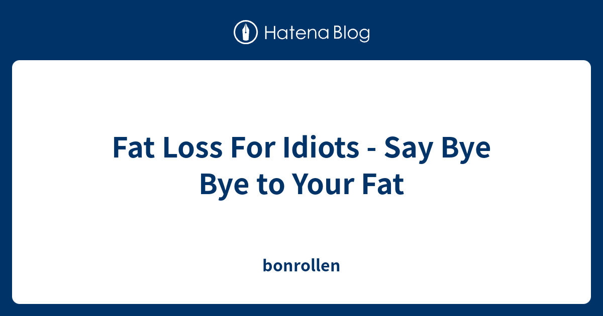 Fat Loss For Idiots - Say Bye Bye to Your Fat - bonrollen