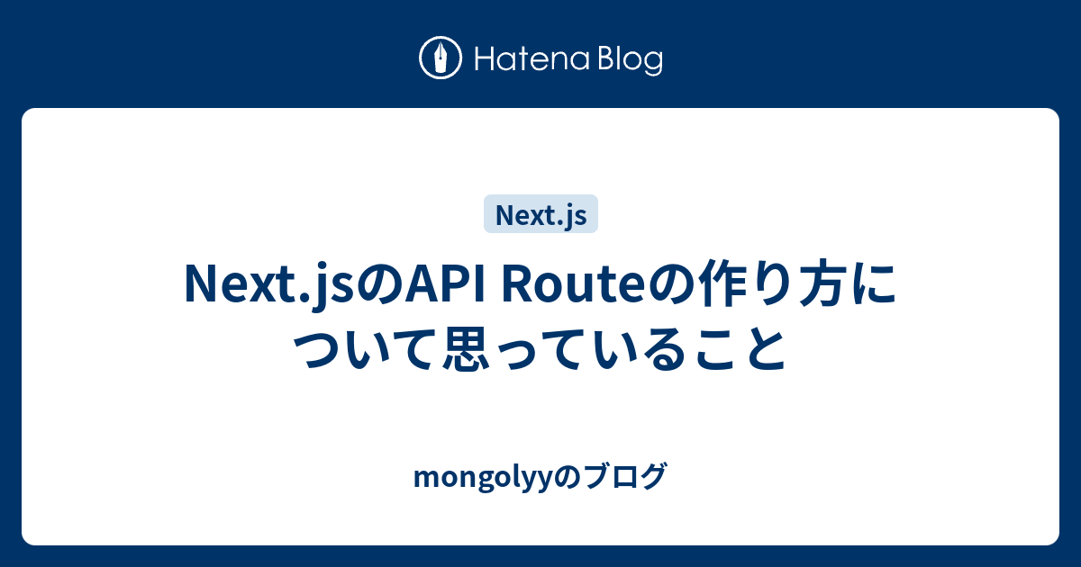 Next.jsのAPI Routeの作り方について思っていること - mongolyyのブログ