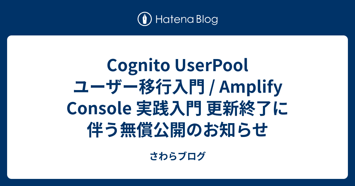 Cognito UserPool ユーザー移行入門 / Amplify Console 実践入門 更新終了に伴う無償公開のお知らせ - さわらブログ