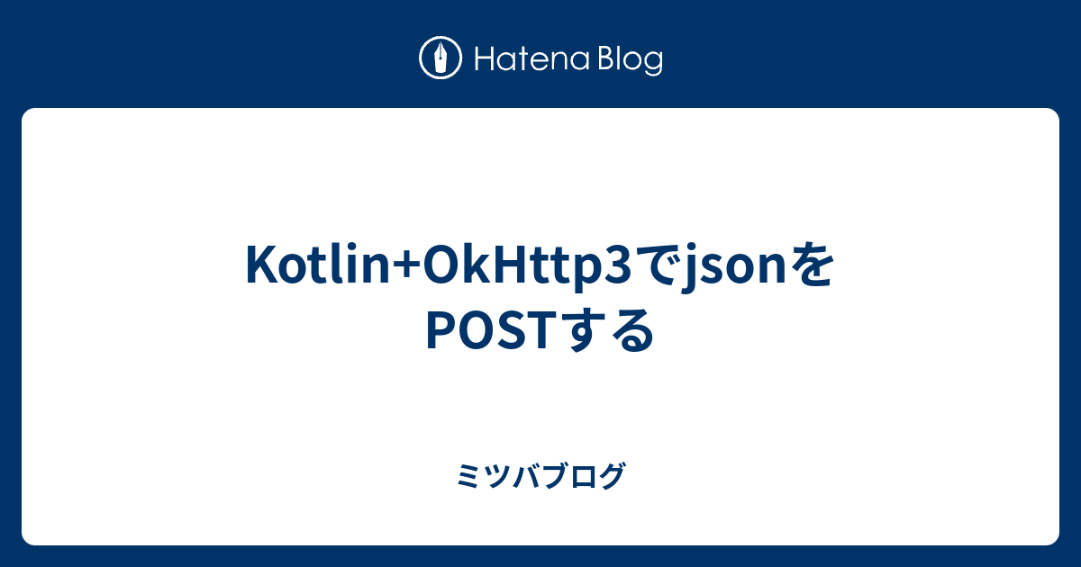 Kotlin+OkHttp3でjsonをPOSTする - ミツバブログ
