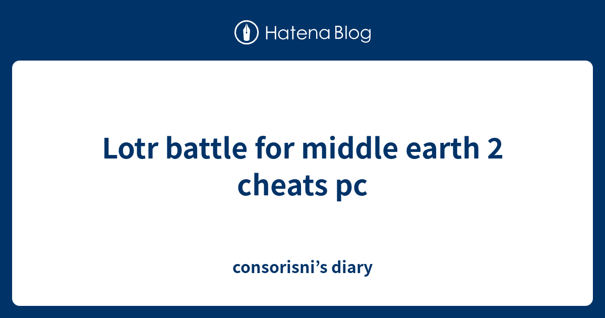 Lotr battle for middle earth 2 cheats pc - consorisni’s diary