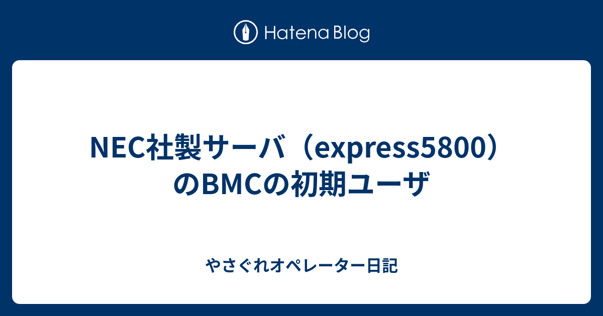 NEC社製サーバ（express5800）のBMCの初期ユーザ - やさぐれオペレーター日記