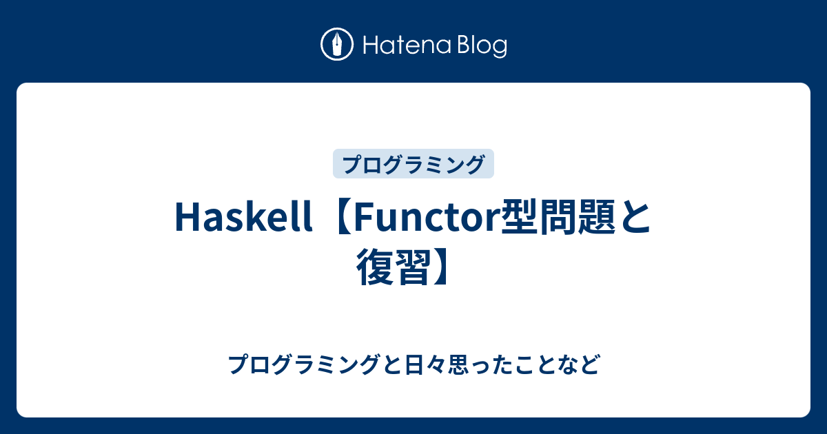 Haskell【Functor型問題と復習】 - プログラミングと日々思ったことなど