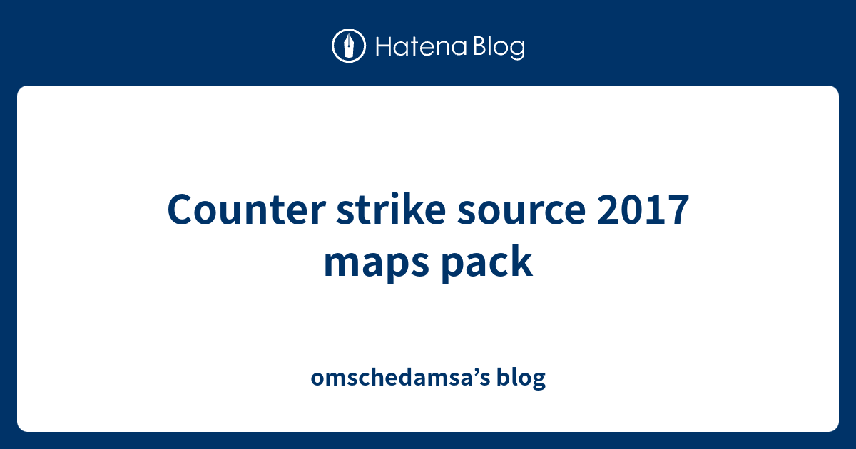 Counter strike source 2017 maps pack - omschedamsa’s blog