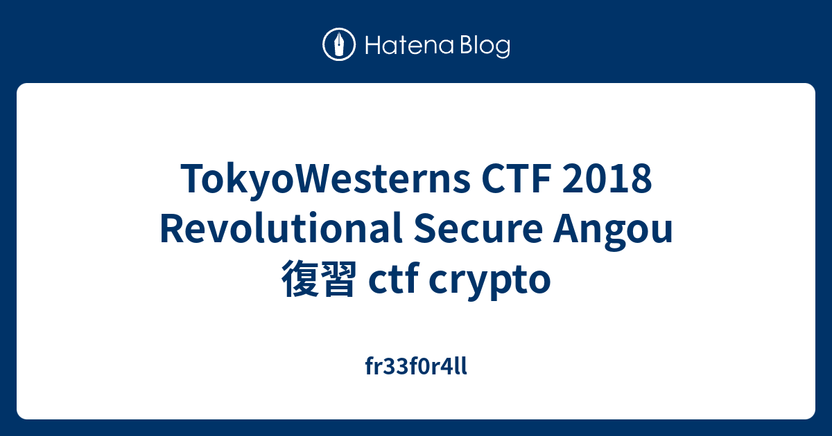 TokyoWesterns CTF 2018 Revolutional Secure Angou 復習 ctf crypto - fr33f0r4ll