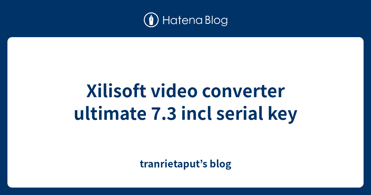 Xilisoft video converter ultimate 7.3 incl serial key - tranrietaput’s blog