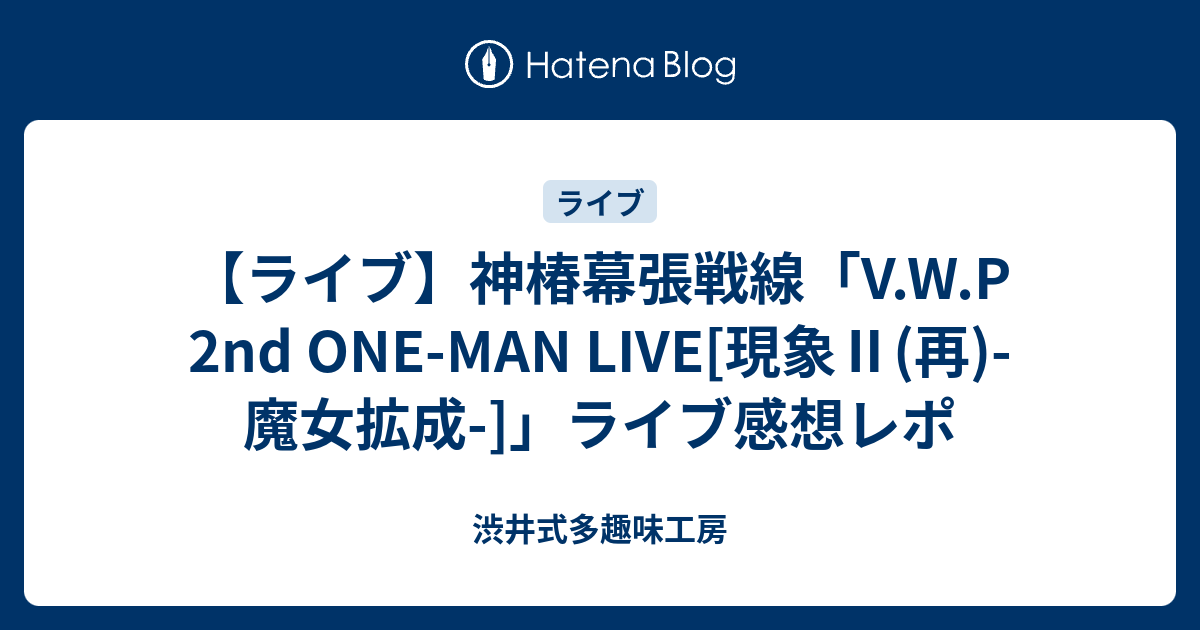 【ライブ】神椿幕張戦線「V.W.P 2nd ONE-MAN LIVE[現象Ⅱ(再)-魔女拡成-]」ライブ感想レポ - 渋井式多趣味工房