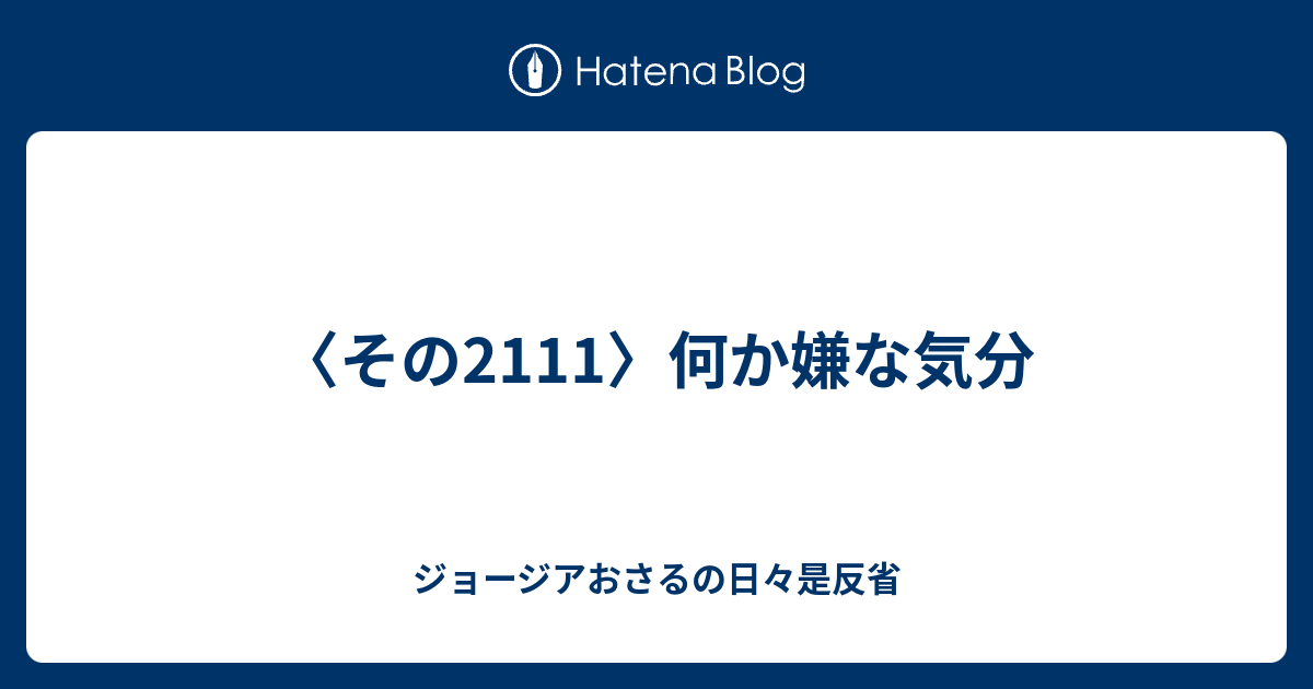 〈その2111〉何か嫌な気分 - ジョージアおさるの日々是反省