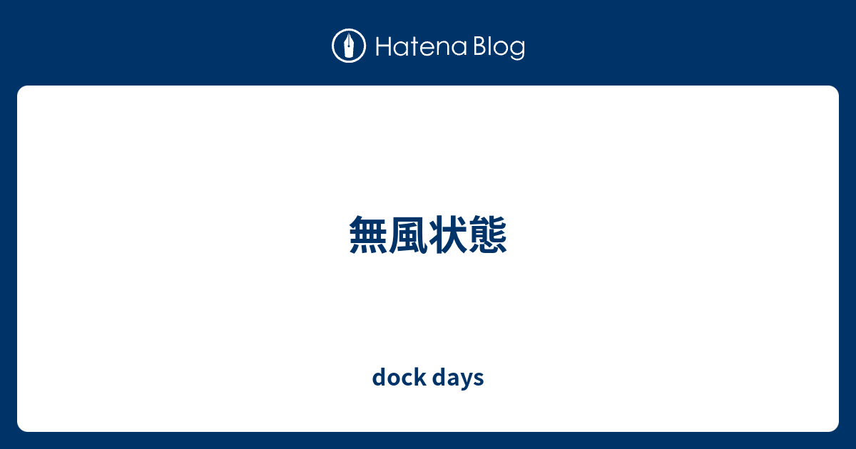 無風状態 - dock days