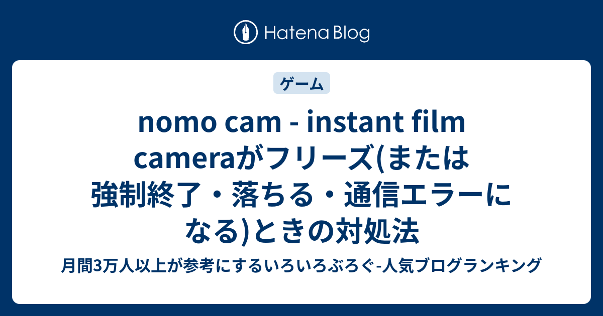 nomo cam - instant film cameraがフリーズ(または強制終了・落ちる・通信エラーになる)ときの対処法 - 月間3万人 ...