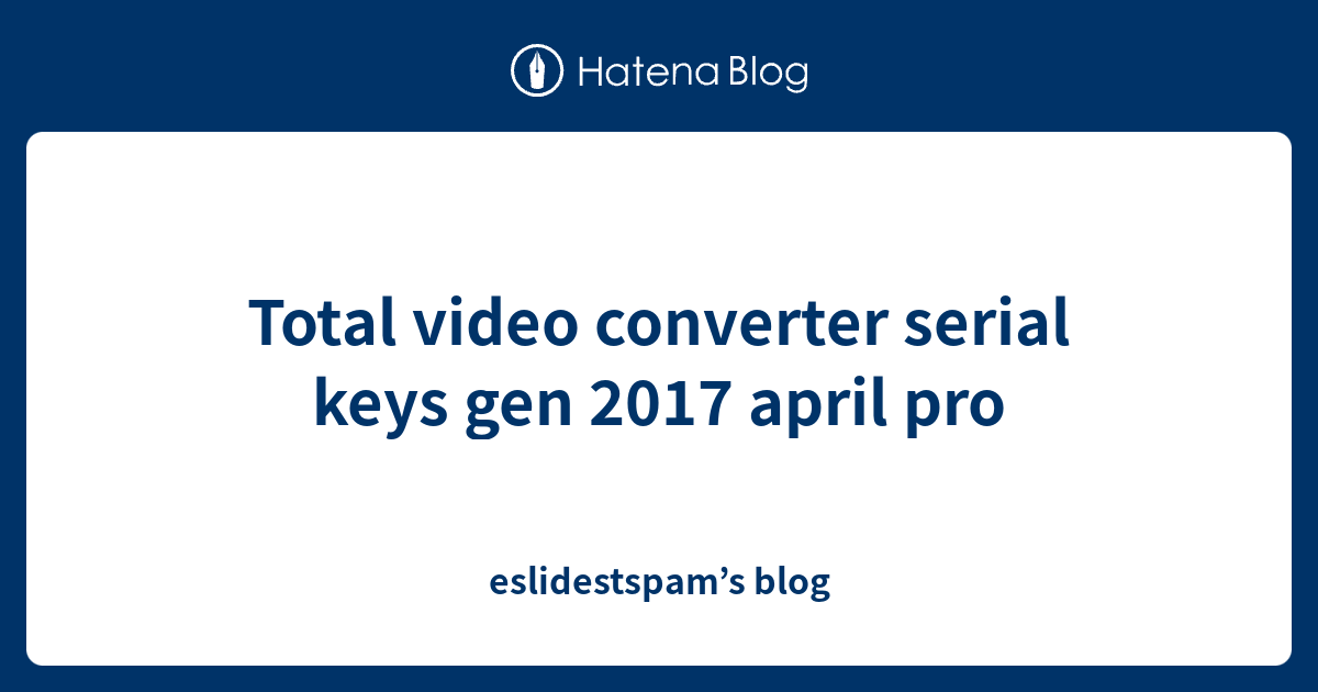 Total video converter serial keys gen 2017 april pro - eslidestspam’s blog