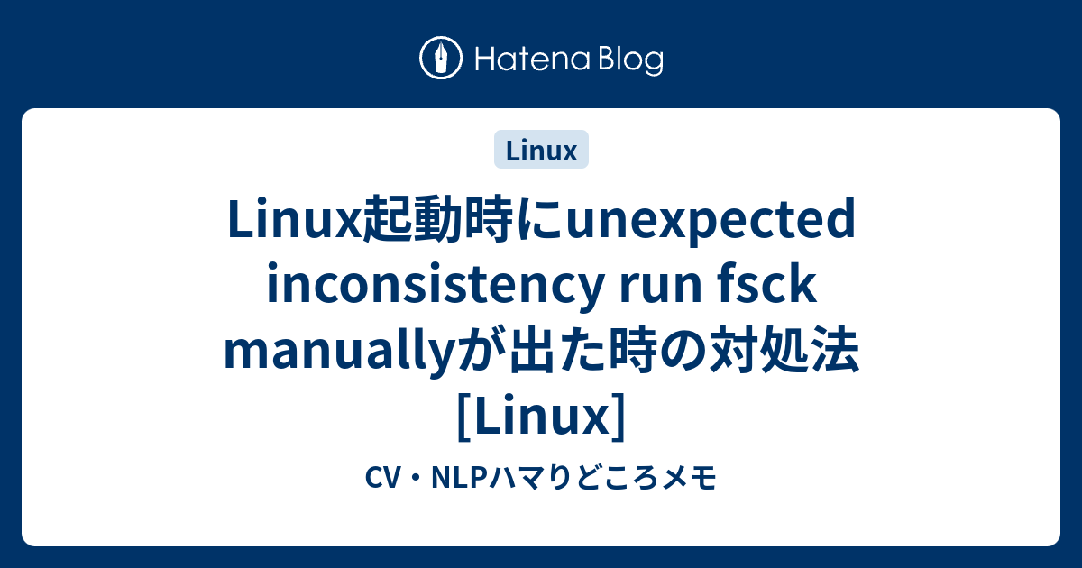 Linux起動時にunexpected inconsistency run fsck manuallyが出た時の対処法[Linux] - CV・NLPハマりどころメモ