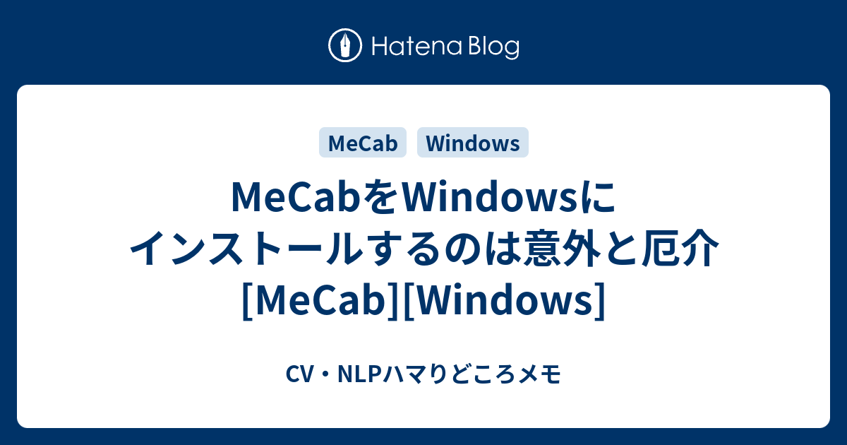 MeCabをWindowsにインストールするのは意外と厄介[MeCab][Windows] - CV・NLPハマりどころメモ